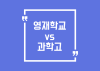 영재학교 Vs 과학고 현황 차이점 비교 네이버 블로그